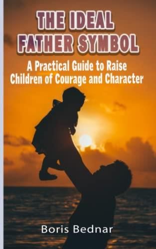The Ideal Father Symbol: A Practical Guide to Raise Children of Courage ...