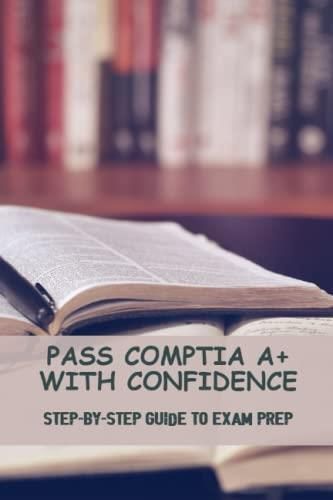 Pass CompTIA A+ With Confidence: Step-By-Step Guide To Exam Prep ...