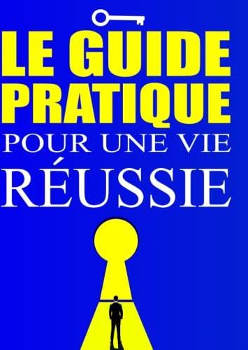 Le Guide Pratique Pour Une Vie Réussie: Les règles d'or pour réussir dans la vie, Croissance ...