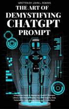 The Art of Demystifying ChatGPT Prompt: A Beginner Guide to Mastering ChatGPT Prompts Library ...