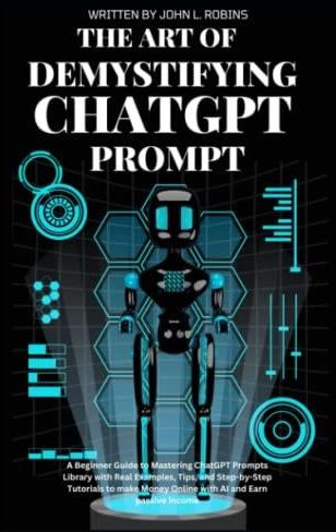The Art of Demystifying ChatGPT Prompt: A Beginner Guide to Mastering ChatGPT Prompts Library ...