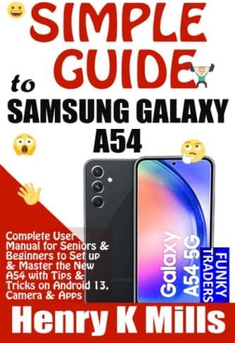 Simple Guide to SAMSUNG GALAXY A54: Complete User Manual for Seniors & Beginners to Set up ...