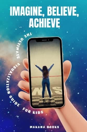 Imagine, Believe, Achieve: The Ultimate Visualization Guide for Kids ...