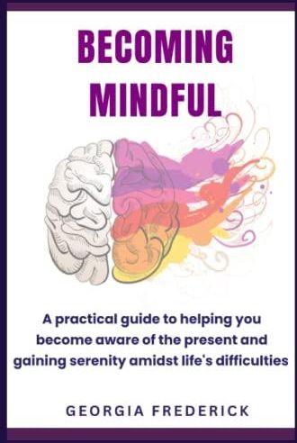 Becoming Mindful: A practical guide to helping you become aware of the ...