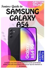 Seniors Guide to SAMSUNG GALAXY A54: Complete User Manual for Beginners to Set up & Master ...