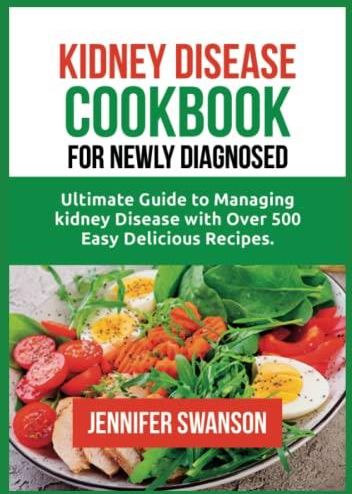 KIDNEY DISEASE COOKBOOK FOR NEWLY DIAGNOSED: Ultimate Guide to Managing ...