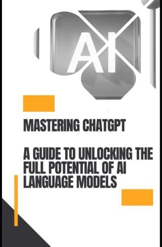 Mastering ChatGPT: A Guide to Unlocking the Full Potential of AI Language Models - Literatura ...