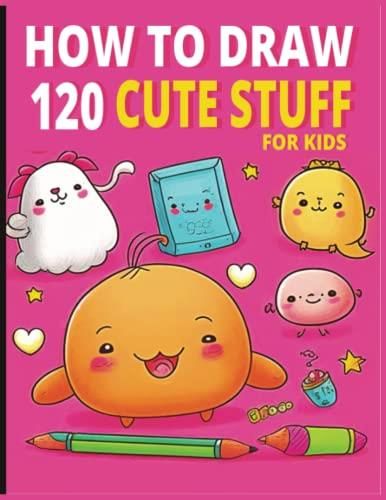 How To Draw 120 Cute Stuff For Kids: The Complete Step-by-Step Guide ...