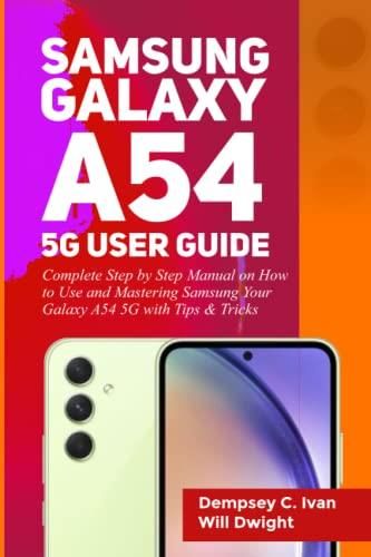 SAMSUNG GALAXY A54 5G USER GUIDE: Complete Step-by-Step Manual on How to Use and Mastering Your ...