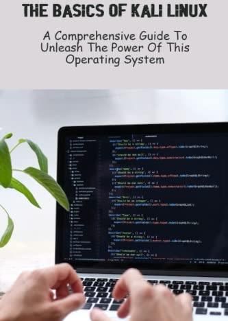 The Basics Of Kali Linux: A Comprehensive Guide To Unleash The Power Of This Operating System ...