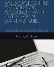 SALESFORCE CERTIFIED B2C SOLUTION ARCHITECT - RAPID CERTIFICATION EXAM PREP GUIDE: Quick ...