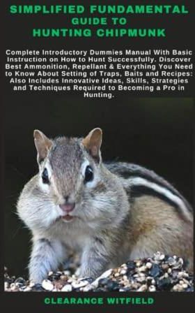 SIMPLIFIED FUNDAMENTAL GUIDE TO HUNTING CHIPMUNK: Complete Introductory Dummies Manual With ...