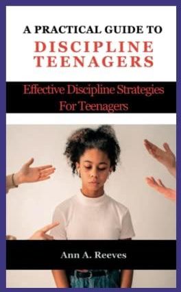 A PRACTICAL GUIDE TO DISCIPLINE TEENAGERS: Effective Discipline ...
