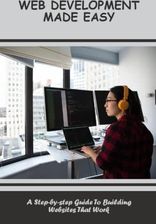 Web Development Made Easy: A Step-By-Step Guide To Building Websites ...