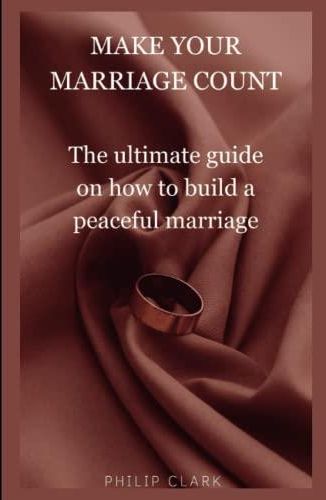 MAKE YOUR MARRIAGE COUNT: The ultimate guide on how to build a peaceful ...
