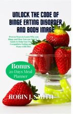 UNLOCK THE CODE OF BINGE EATING DISORDER AND BODY IMAGE: Proven Ways to ...