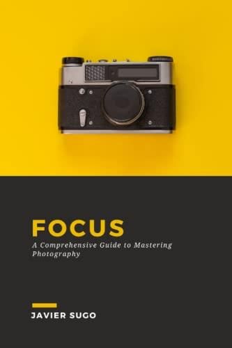Focus: A Comprehensive Guide to Mastering Photography: From Beginner to ...