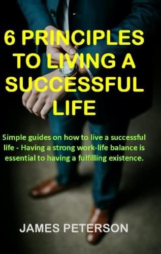 6 PRINCIPLES TO LIVING A SUCCESSFUL LIFE: Simple guides on how to live ...