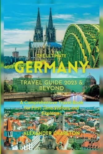 The Ultimate Germany Travel Guide 2023 & Beyond: A Comprehensive Travel ...