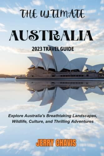 THE ULTIMATE AUSTRALIA 2023 TRAVEL GUIDE: Explore Australia's Breathtaking Landscapes, Wildlife ...