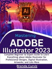 Mastering Adobe Illustrator 2023: Complete Beginner to Expert Guide to ...