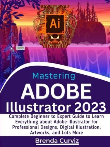 Mastering Adobe Illustrator 2023: Complete Beginner to Expert Guide to Learn Everything about ...