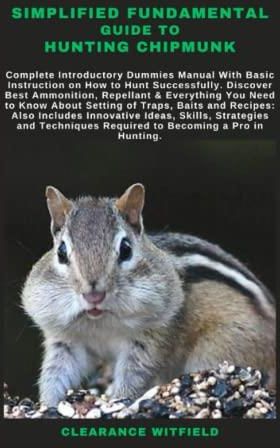 SIMPLIFIED FUNDAMENTAL GUIDE TO HUNTING CHIPMUNK: Complete Introductory Dummies Manual With ...