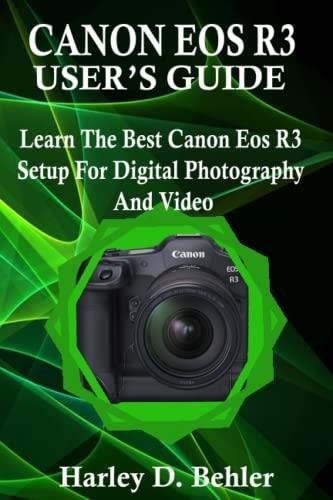 Canon Eos R3 User’s Guide: Learn The Best Canon Eos R3 Setup For Digital Photography And Video ...