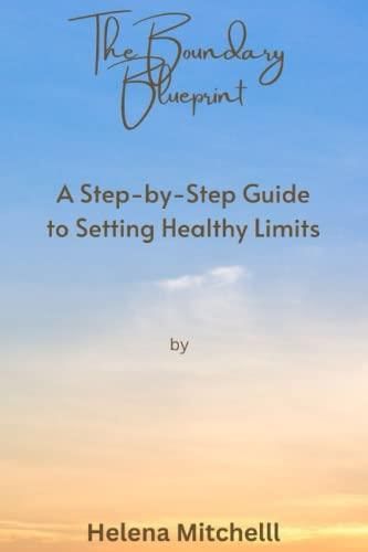 The Boundary Blueprint: A Step-by-Step Guide to Setting Healthy Limits ...