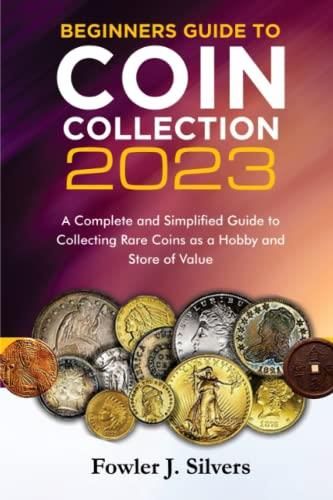 Beginners Guide to Coin Collection 2023: A Complete and Simplified Guide to Collecting Rare ...