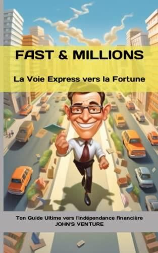 FAST & MILLIONS La Voie Express vers la Fortune: Ton Guide Ultime vers l'indépendance financière ...