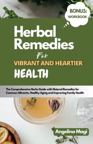 Herbal Remedies for Vibrant and Heartier Health: The Comprehensive ...