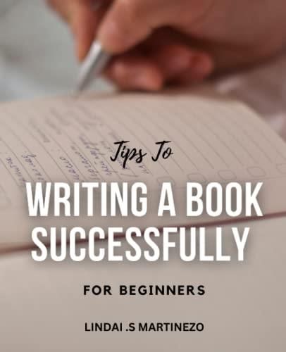 Tips To Writing A Book Successfully For Beginners: A Step-by-Step Guide ...