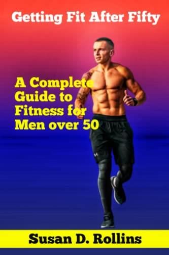 Getting Fit After Fifty: A Complete Guide to Fitness for Men Over 50 ...