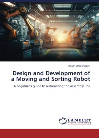 Design and Development of a Moving and Sorting Robot: A beginner's guide to automating the ...