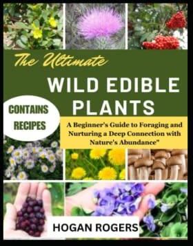 THE ULTIMATE WILD EDIBLE PLANTS: A Beginner's Guide to Foraging and Nurturing a Deep Connection ...