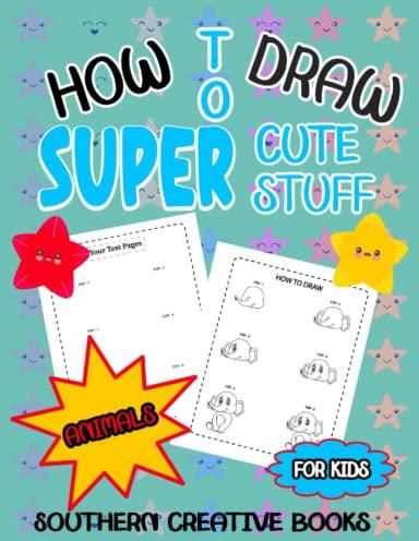 HOW TO DRAW SUPER CUTE STUFF: A FUN AND EASY STEP-BY-STEP GUIDE TO DRAW ...