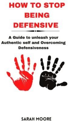 How to Stop Being Defensive :A Guide to unleash your Authentic self and ...
