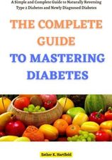 THE COMPLETE GUIDE TO MASTERING DIABETES: A Simple and Complete Guide ...