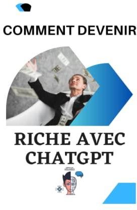 Comment devenir riche avec ChatGPT: Le Guide Ultime pour Propulser votre Fortune ! + 30 idées de ...