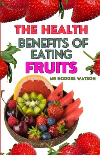 The Health Benefits Of Eating Fruits The Ultimate Guide To Improving Your Health With The Fresh