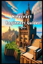Minecraft Beginner's Guide: Everything You Need to Know to Start Your ...