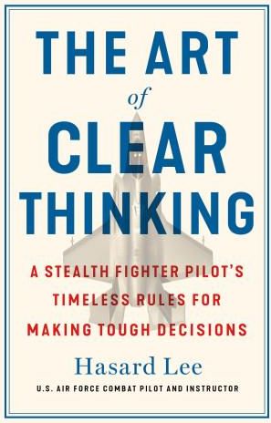 The Art of Clear Thinking: A Stealth Fighter Pilot's Timeless Rules for ...