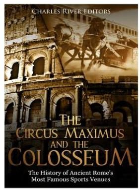 The Circus Maximus and the Colosseum: The History of Ancient Rome's ...