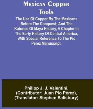 Mexican Copper Tools: The Use of Copper by the Mexicans Before the ...