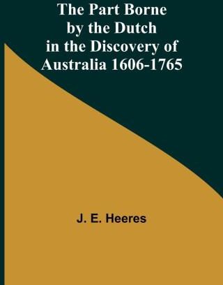 The Part Borne by the Dutch in the Discovery of Australia 1606-1765 ...