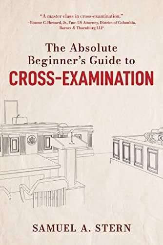 The Absolute Beginner's Guide to Cross-Examination - Samuel A. Stern ...