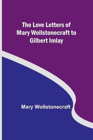 The Love Letters of Mary Wollstonecraft to Gilbert Imlay - Literatura ...