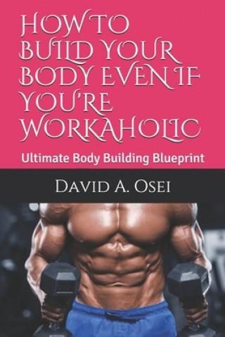 How to Build Your Body Even If You're Workaholic: Ultimate Body ...