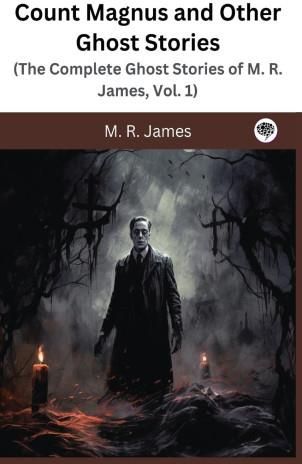 Count Magnus and Other Ghost Stories (The Complete Ghost Stories of M. R. James, Vol. 1 ...